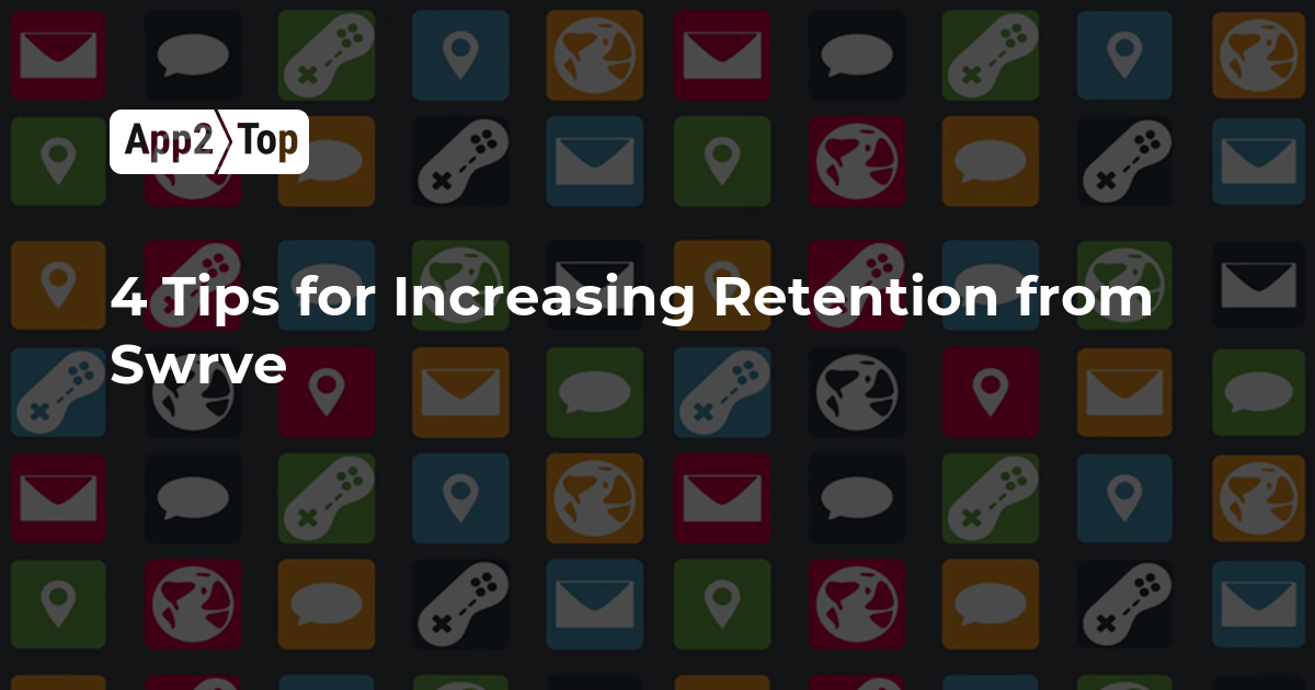 4 Tips for Increasing Retention from Swrve | App2top