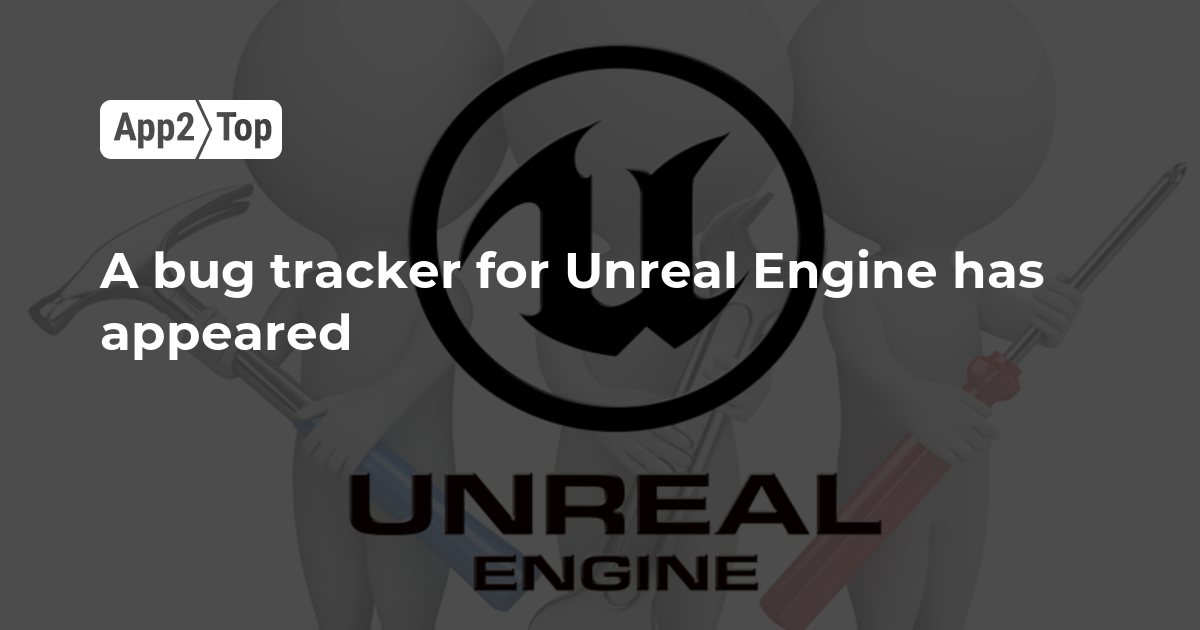 A bug tracker for Unreal Engine has appeared | App2top