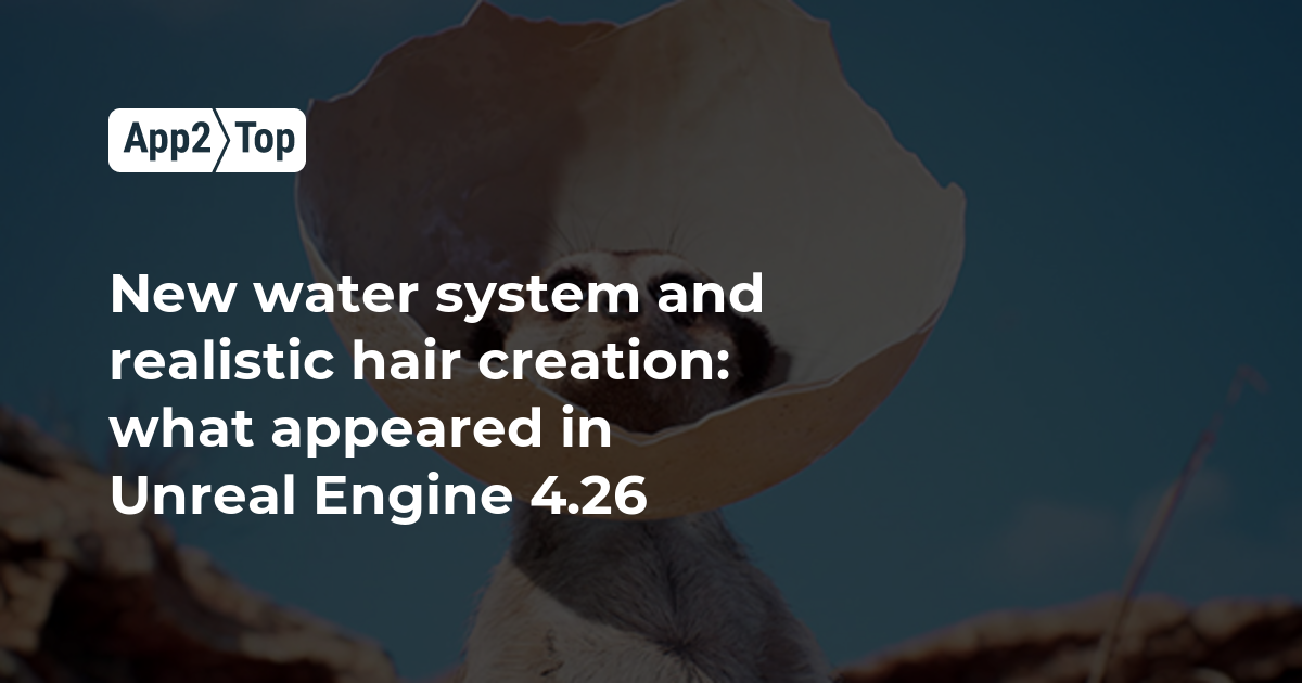 A new water system and the creation of realistic hair: what appeared in Unreal Engine 4.26 | App2top