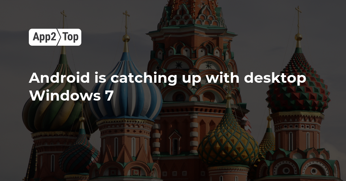 Android is catching up with desktop Windows 7 | App2top