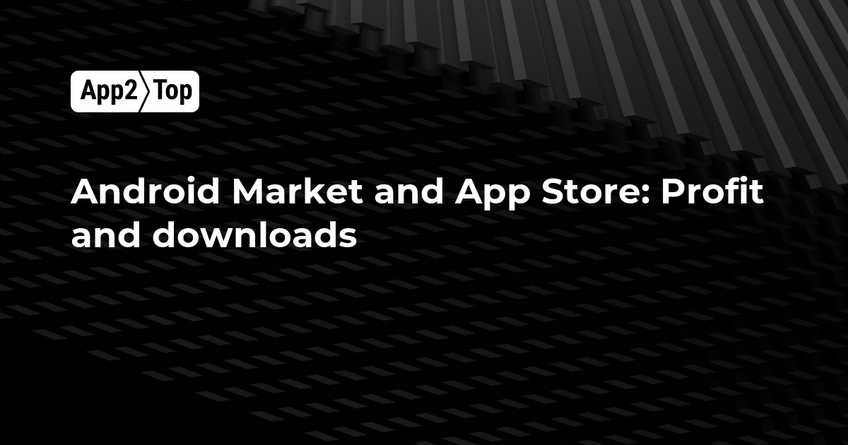 Android Market and App Store: Profit and downloads | App2top