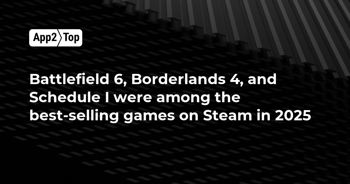 Battlefield 6, Borderlands 4, and Schedule I were among the best-selling games on Steam in 2025 ...