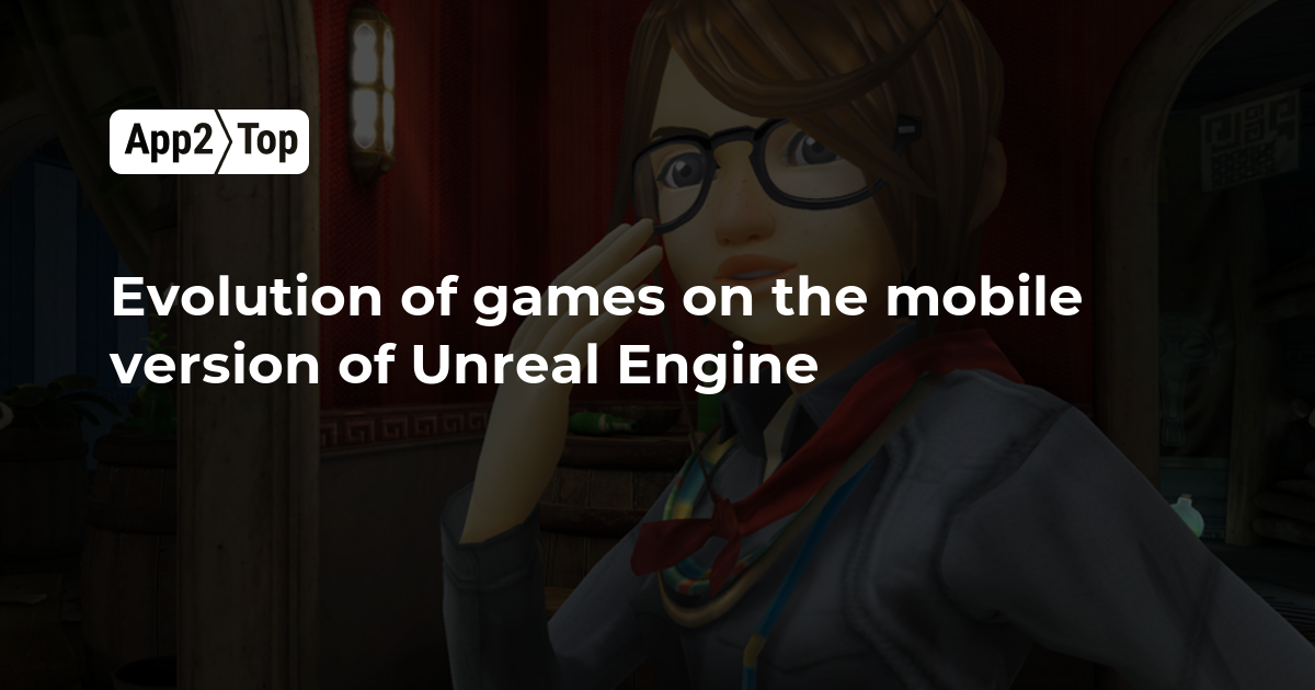 Evolution of games on the mobile version of Unreal Engine | App2top
