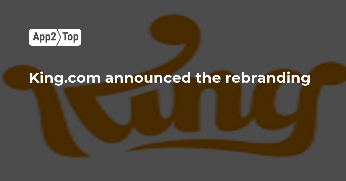King.com announced the rebranding | App2top