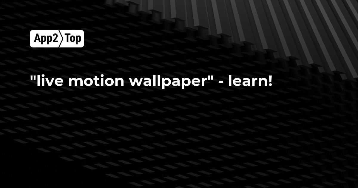 “live motion wallpaper” – learn! | App2top