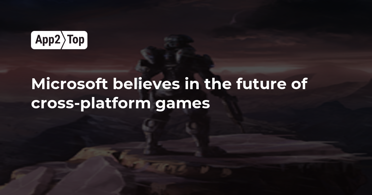 Microsoft believes in the future of cross-platform games | App2top