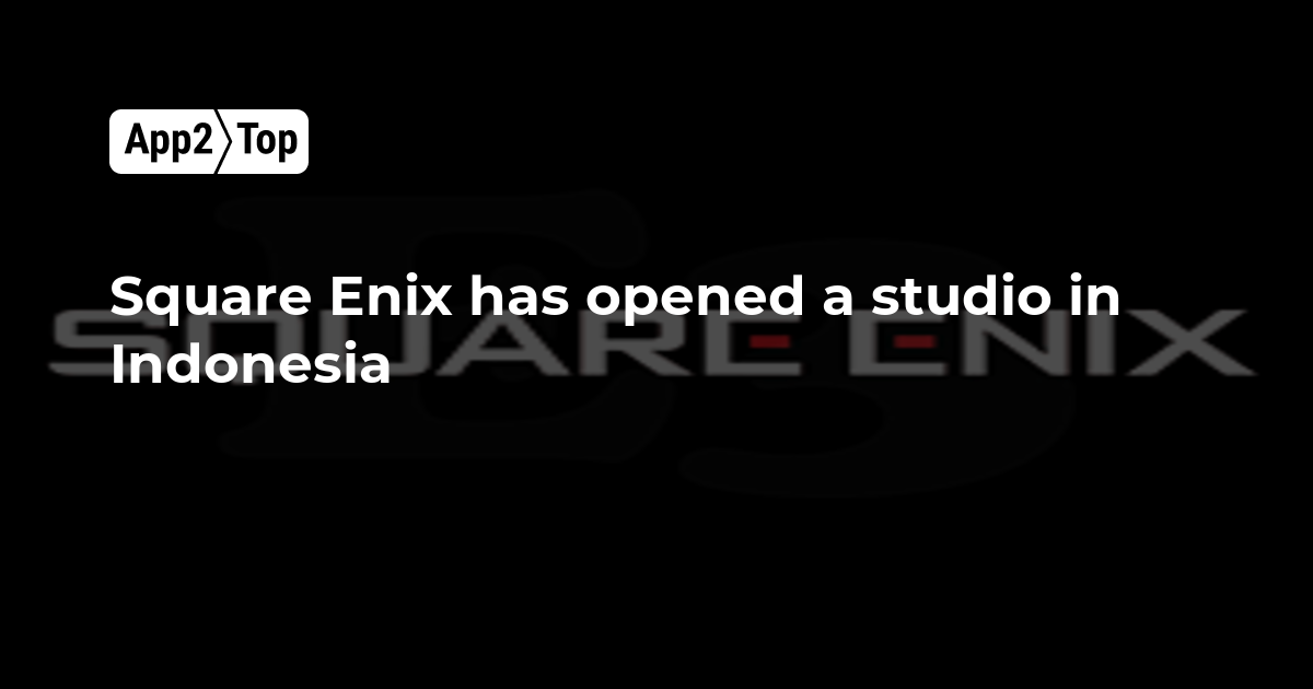 Square Enix has opened a studio in Indonesia | App2top