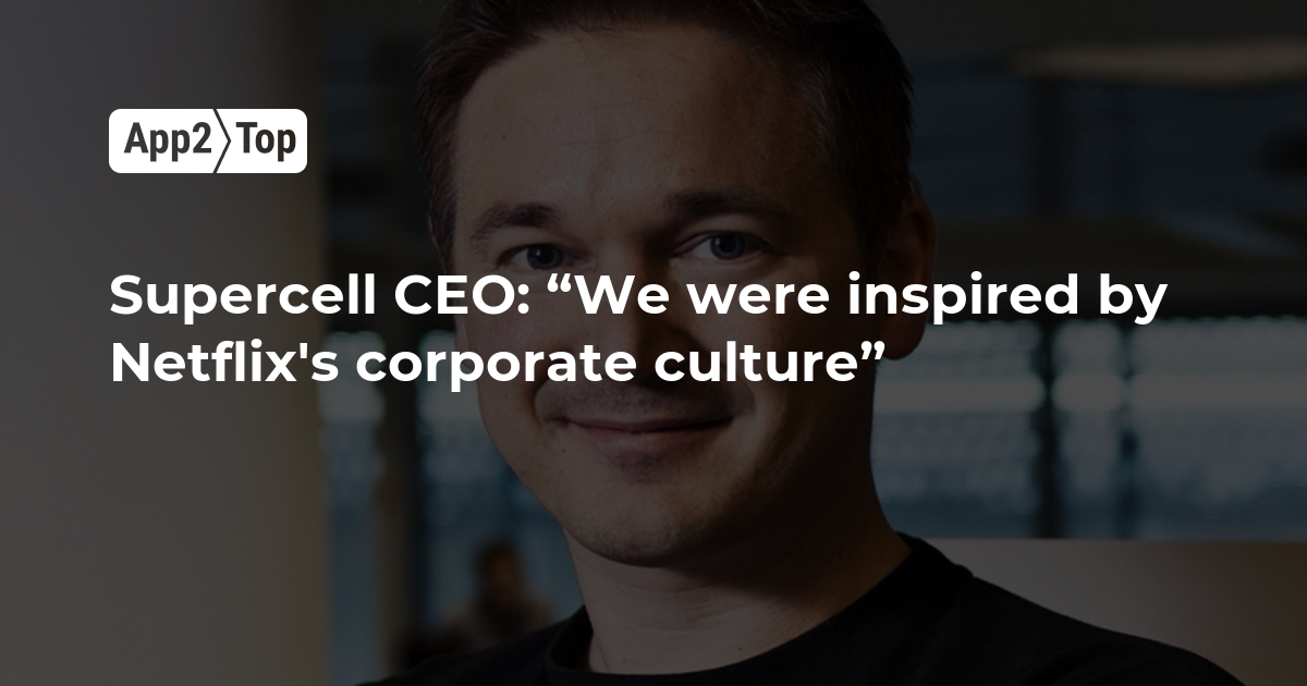 Supercell CEO: “We were inspired by Netflix’s corporate culture” | App2top