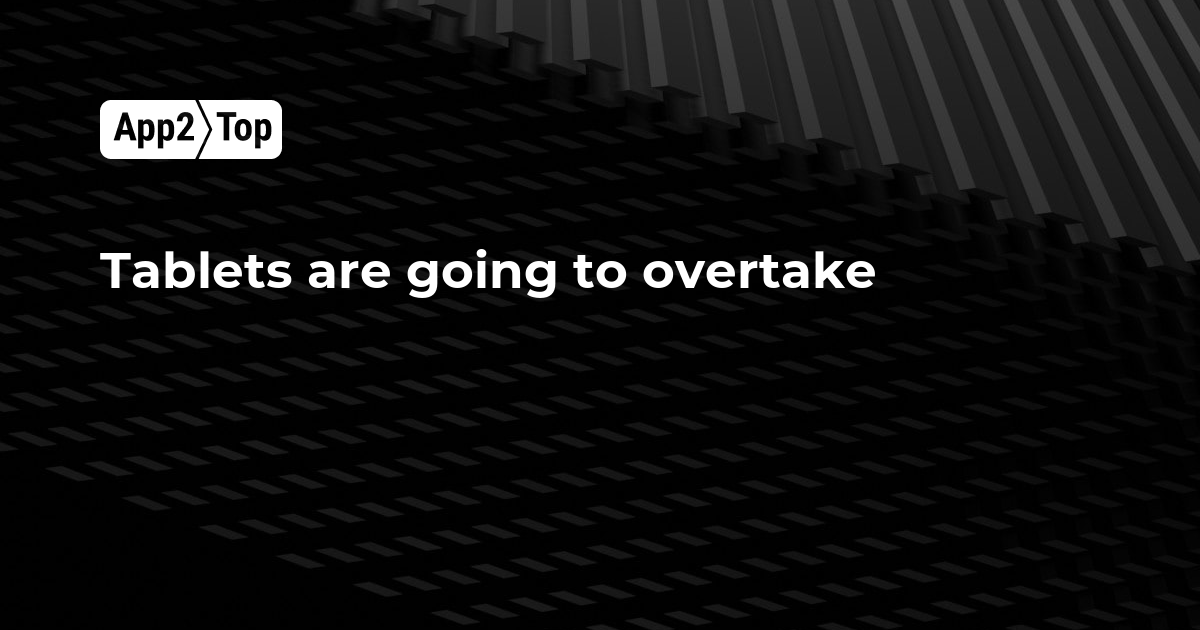 Tablets are going to overtake | App2top