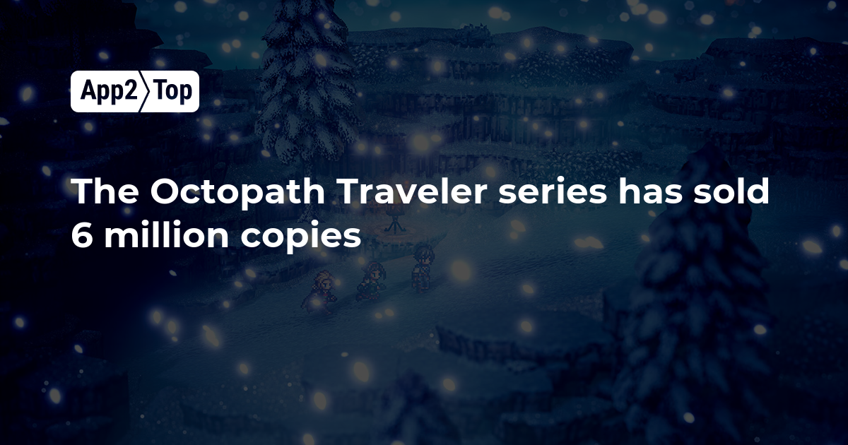 The Octopath Traveler series has sold 6 million copies | App2top