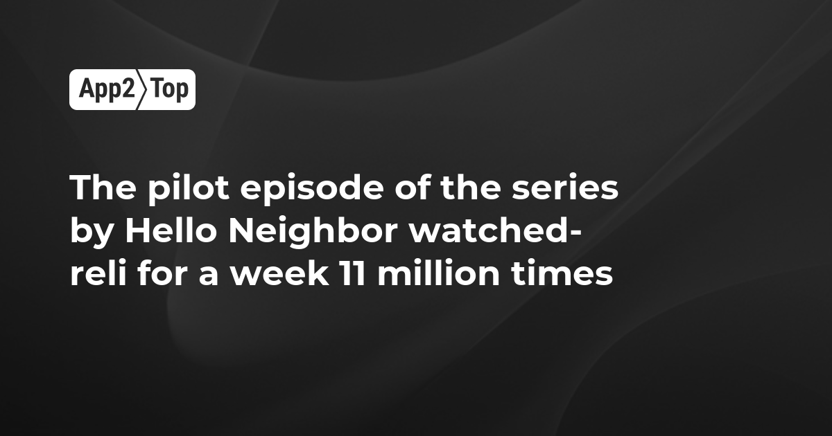 The pilot episode of the Hello Neighbor series was watched 11 million ...