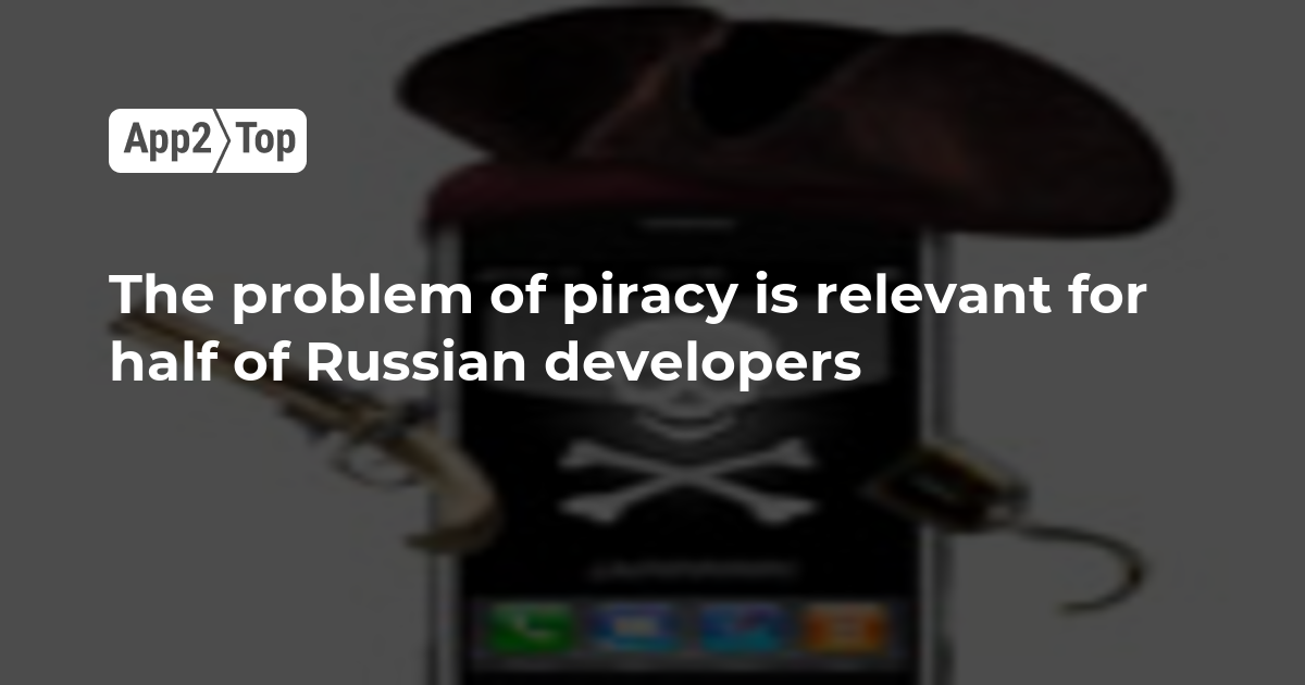 The problem of piracy is relevant for half of Russian developers | App2top