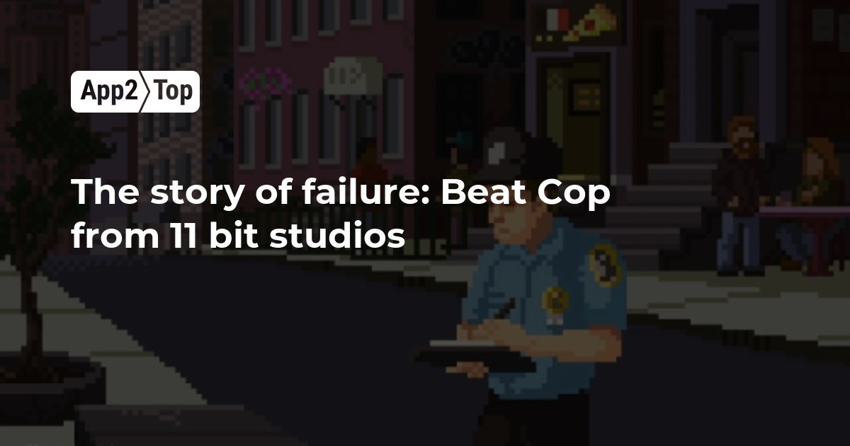 The Story of Failure: Beat Cop from 11 bit studios | App2top