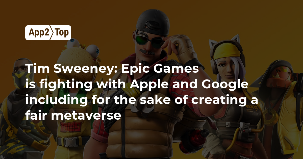 Tim Sweeney: Epic Games is fighting with Apple and Google, including for the sake of creating a ...
