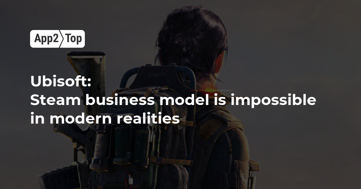Ubisoft: Steam business model is impossible in modern realities | App2top