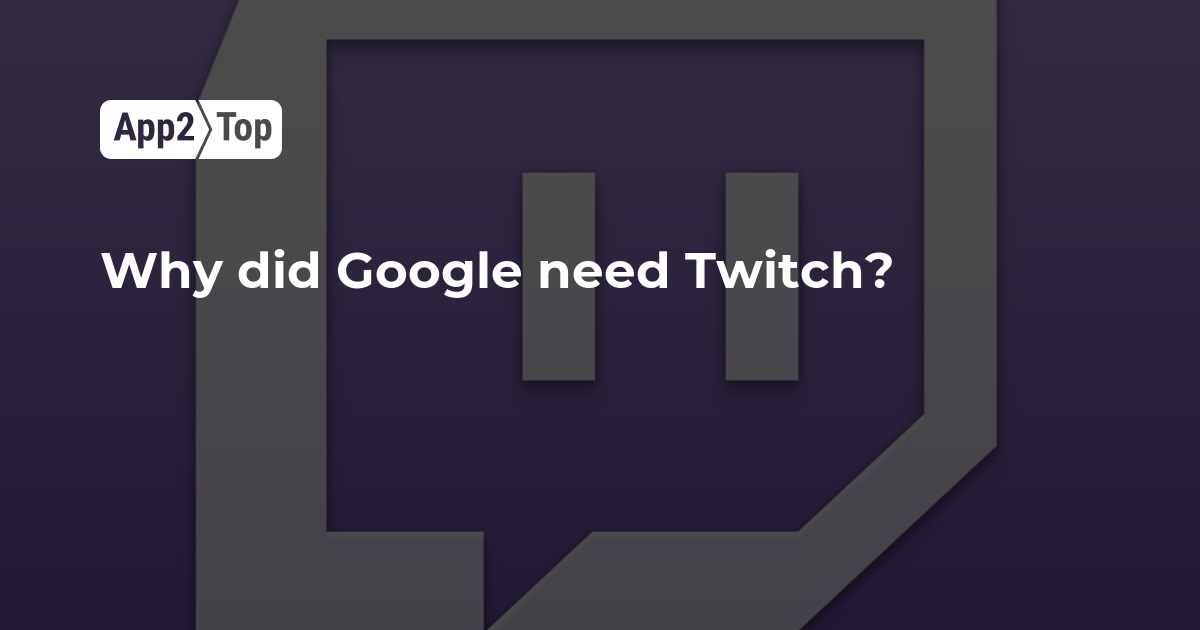 Why did Google need Twitch? | App2top